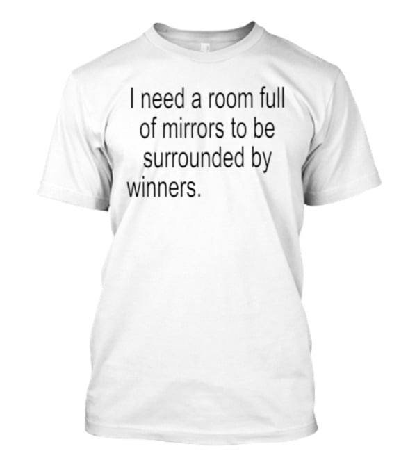 I Need A Room Full Of Mirrors To Be Surrounded By Winners Kanye T-Shirt