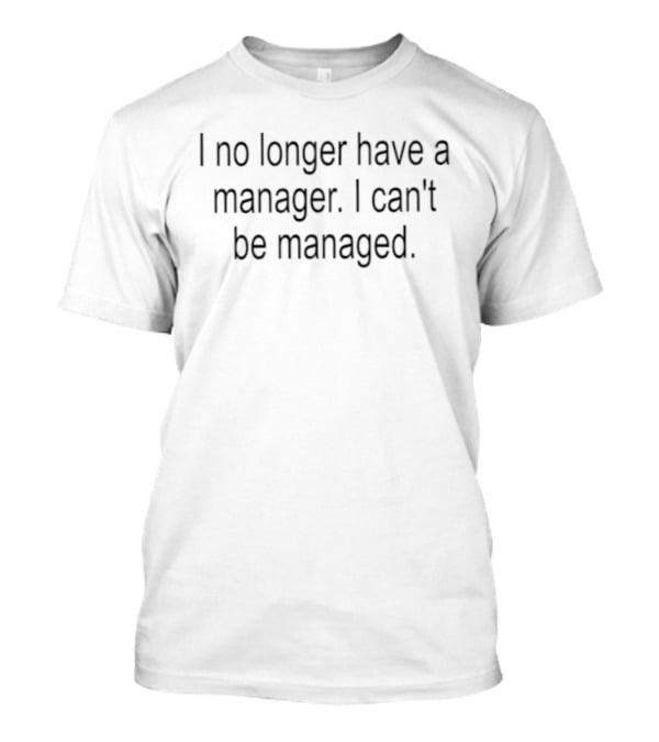 I No Longer Have A Manager I Can't Be Managed Empowerment Phrase T-Shirt