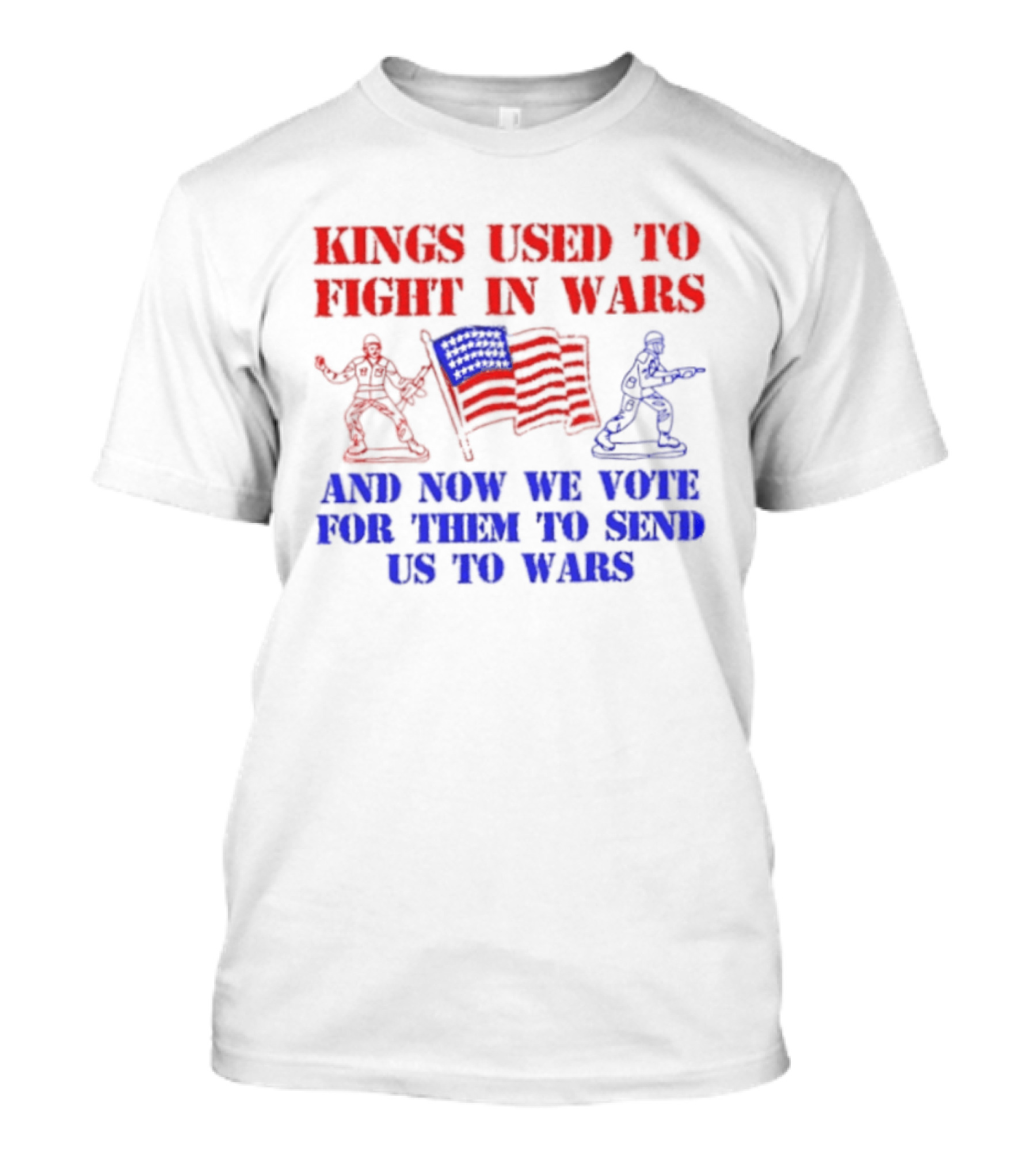 Kings Used To Fight In Wars And Now We Vote For Them To Send Us To Wars Soldiers And American Flag T-Shirt
