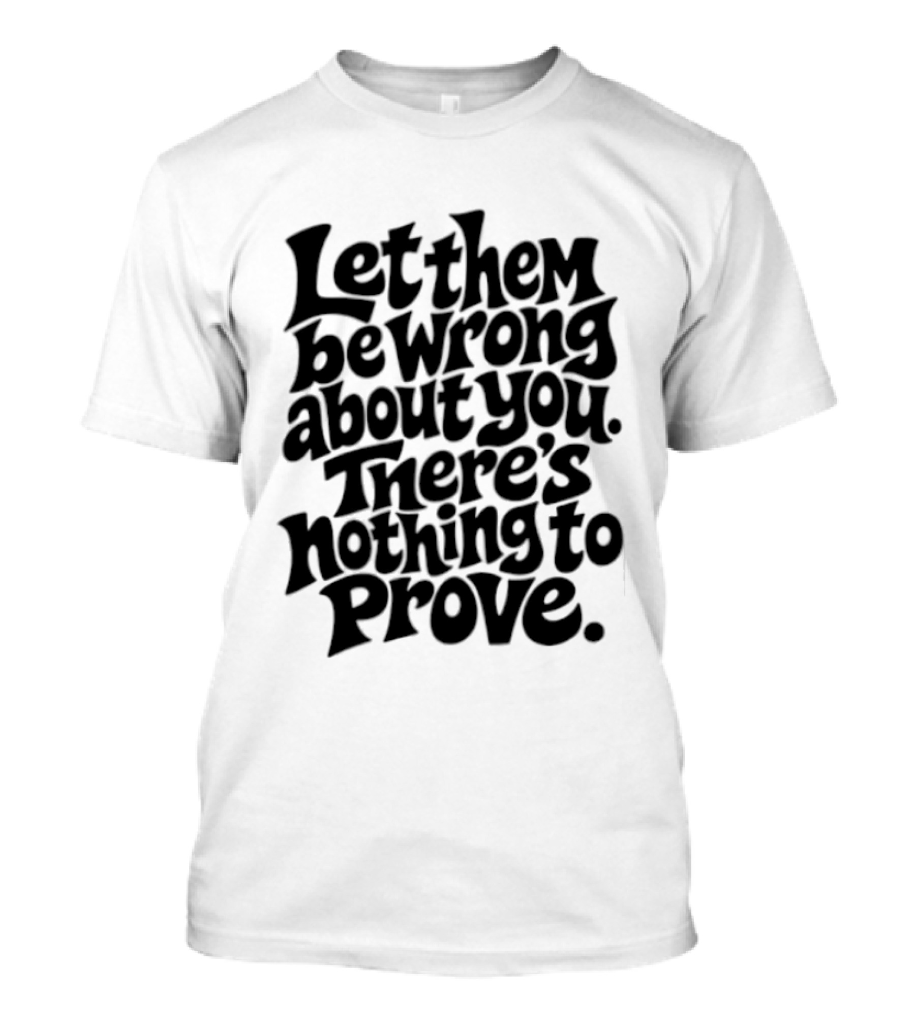 Let Them Be Wrong About You There's Nothing To Prove T-Shirt