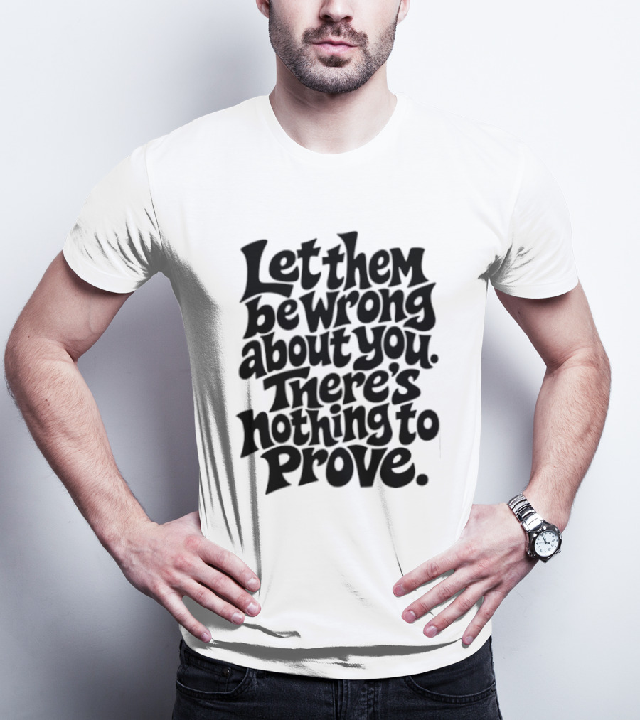 Let Them Be Wrong About You There's Nothing To Prove T-Shirt