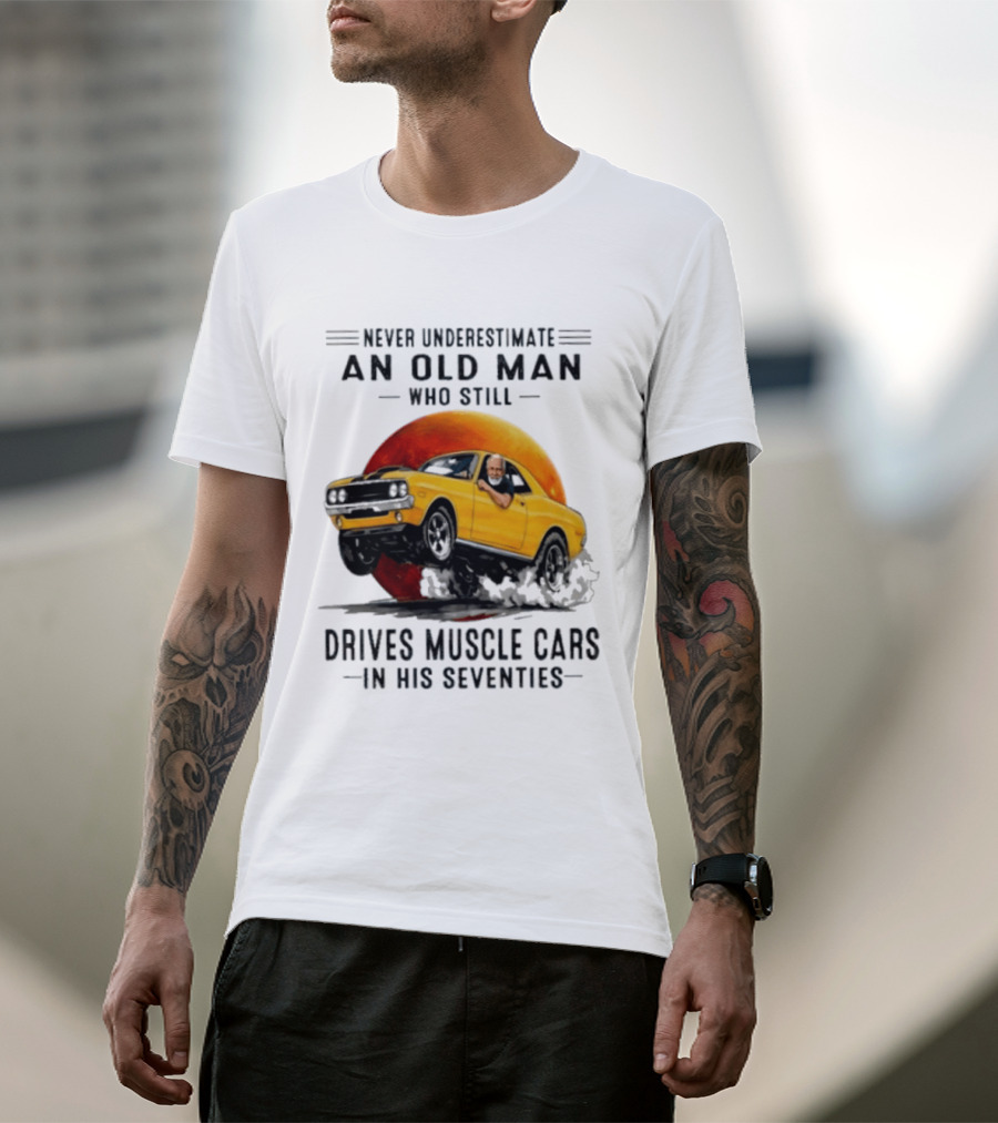 Never Underestimate An Old Man Who Still Drives Muscle Cars In His Seventies Vintage Yellow Car T-Shirt