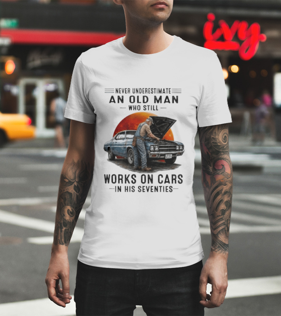 Never Underestimate An Old Man Who Still Works On Cars In His Seventies Classic Car T-Shirt