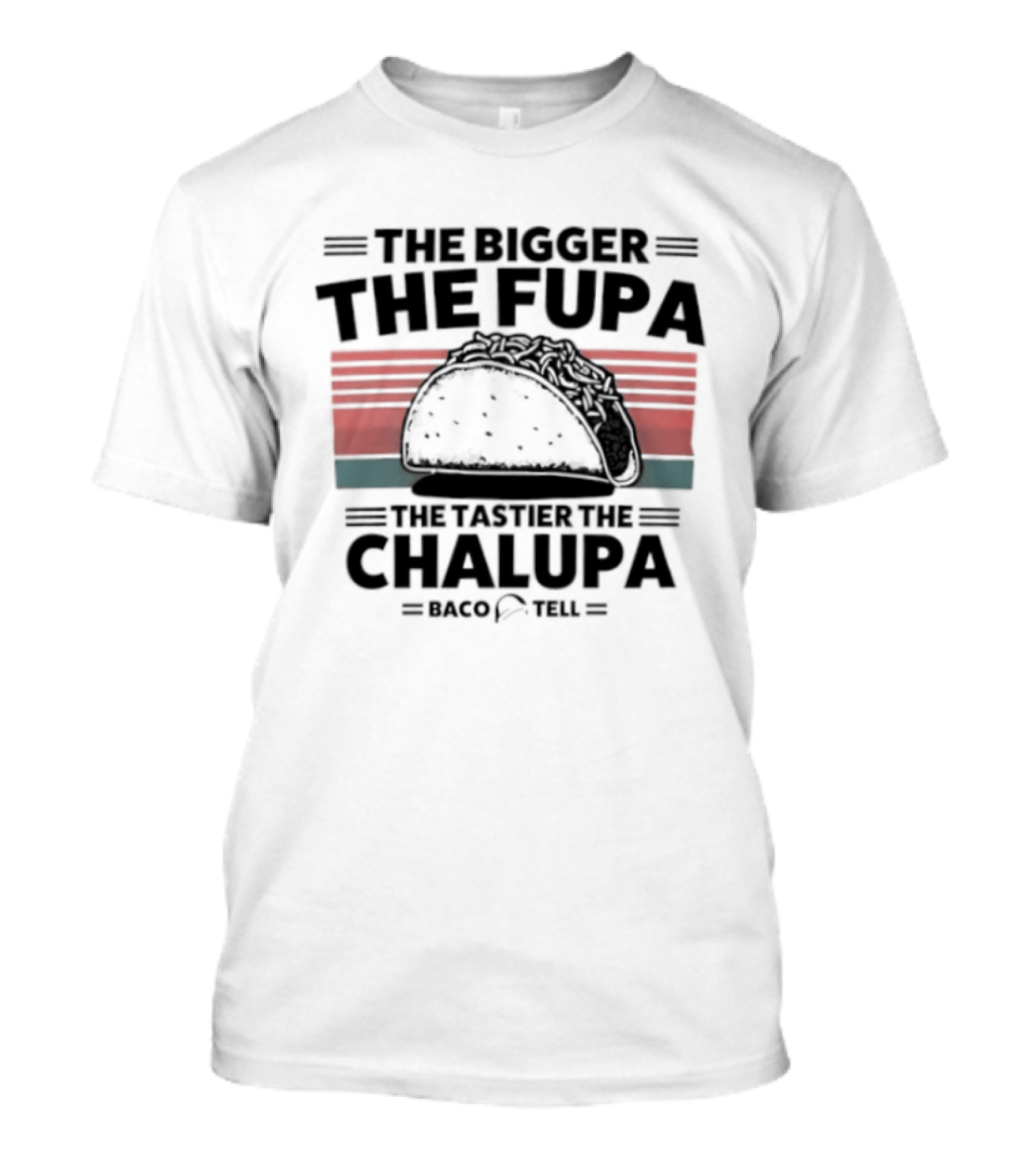 The Bigger The Fupa The Tastier The Chalupa Baco Tell T-Shirt