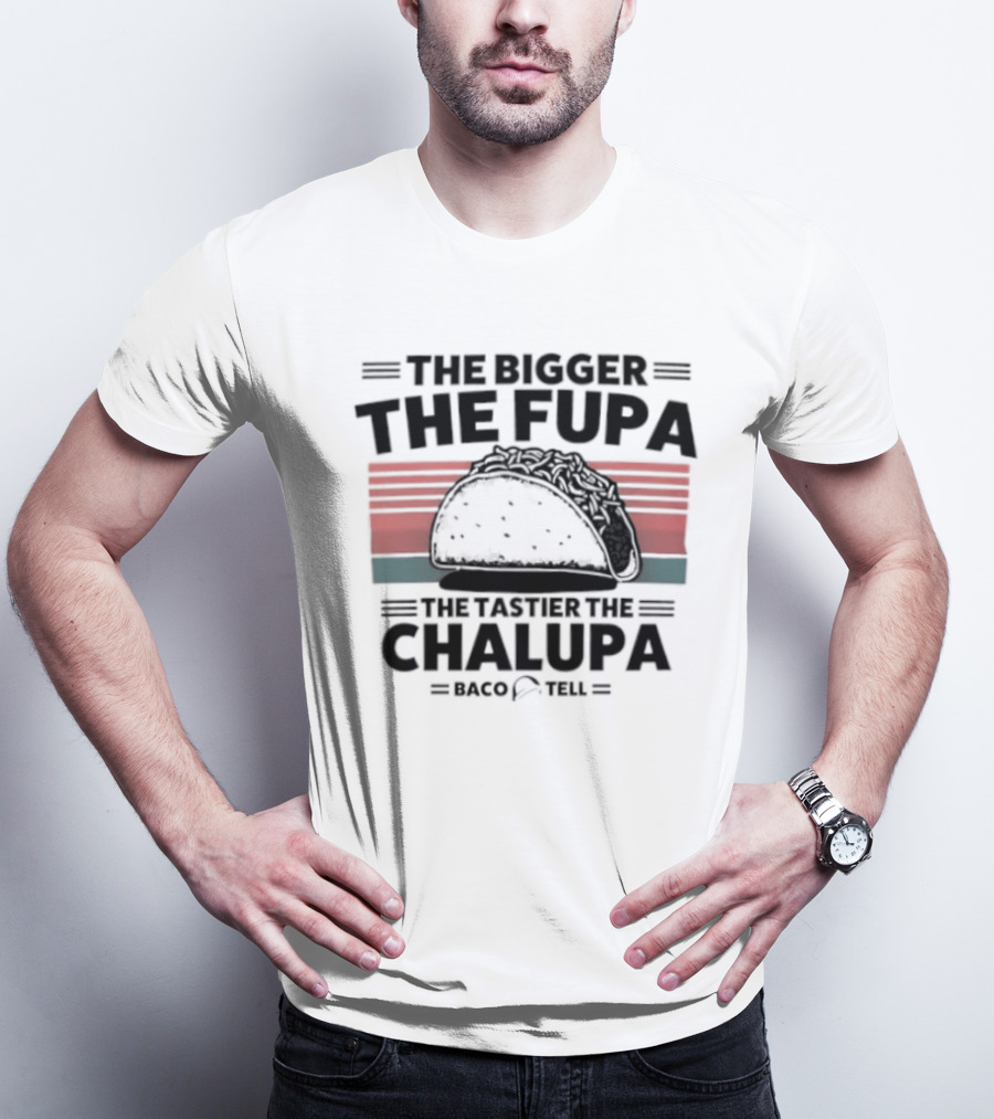 The Bigger The Fupa The Tastier The Chalupa Baco Tell T-Shirt
