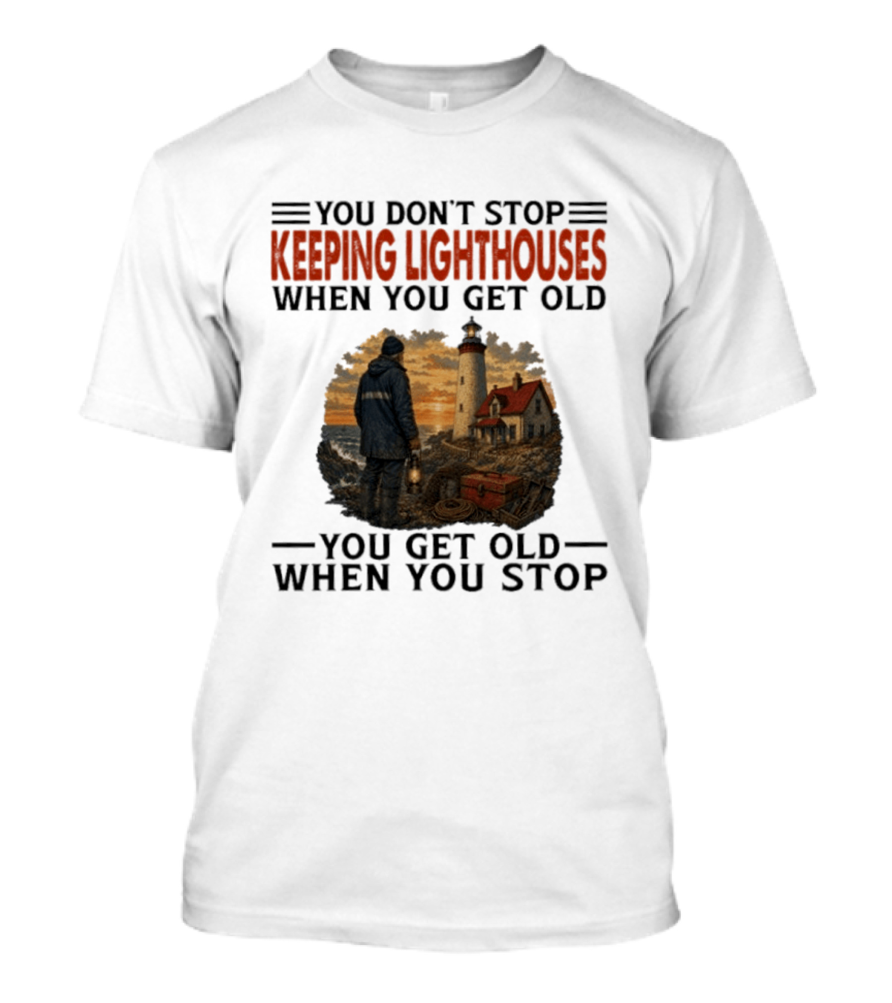 You Don't Stop Keeping Lighthouses When You Get Old You Get Old When You Stop Nautical Lighthouse Keeper T-Shirt