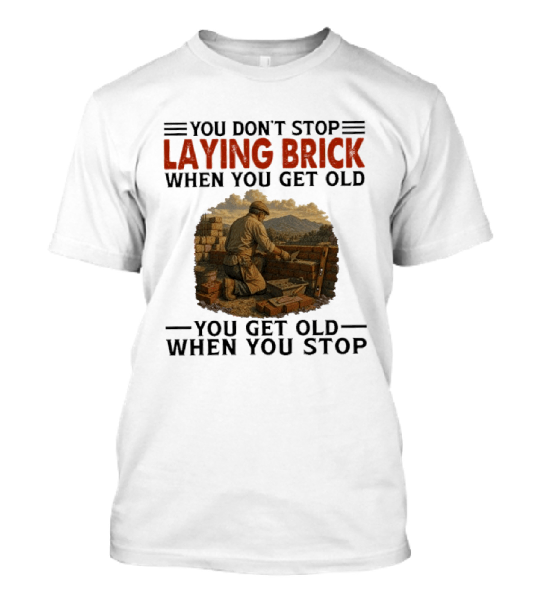 You Don't Stop Laying Brick When You Get Old You Get Old When You Stop Building Work Ethic Motivation T-Shirt