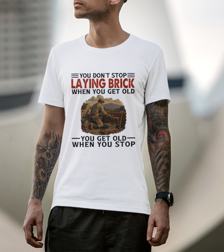 You Don't Stop Laying Brick When You Get Old You Get Old When You Stop Building Work Ethic Motivation T-Shirt