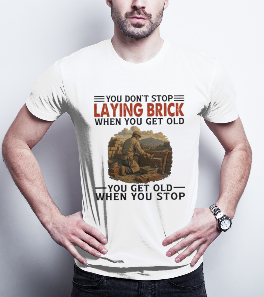 You Don't Stop Laying Brick When You Get Old You Get Old When You Stop Building Work Ethic Motivation T-Shirt