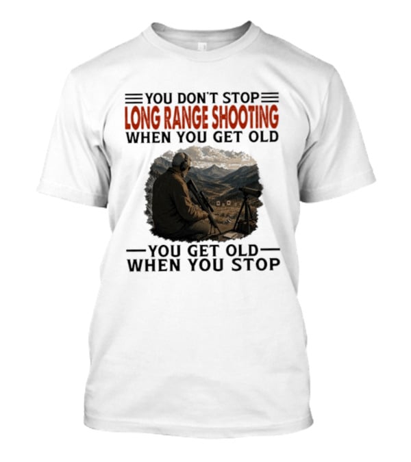 You Don't Stop Long Range Shooting When You Get Old You Get Old When You Stop Motivational Hunter T-Shirt