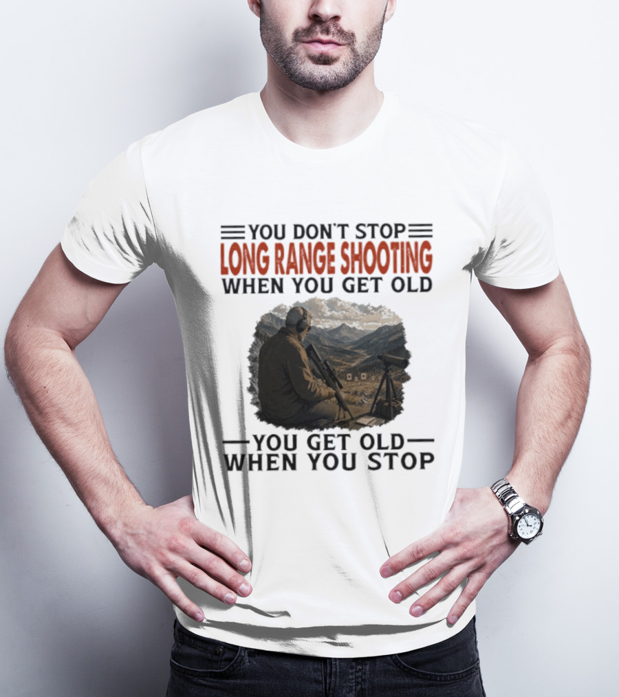 You Don't Stop Long Range Shooting When You Get Old You Get Old When You Stop Motivational Hunter T-Shirt