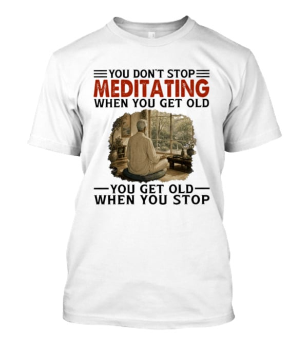 You Don't Stop Meditating When You Get Old Peaceful Meditation Scene Mature Wisdom T-Shirt