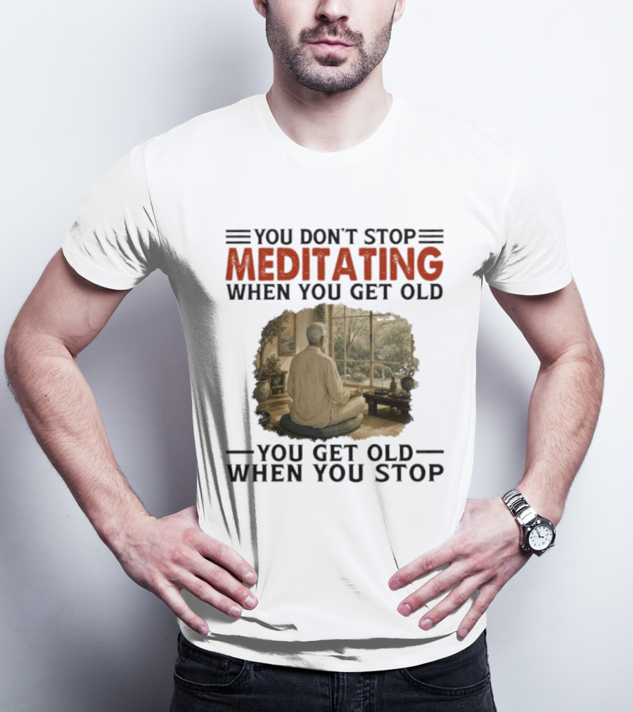 You Don't Stop Meditating When You Get Old Peaceful Meditation Scene Mature Wisdom T-Shirt