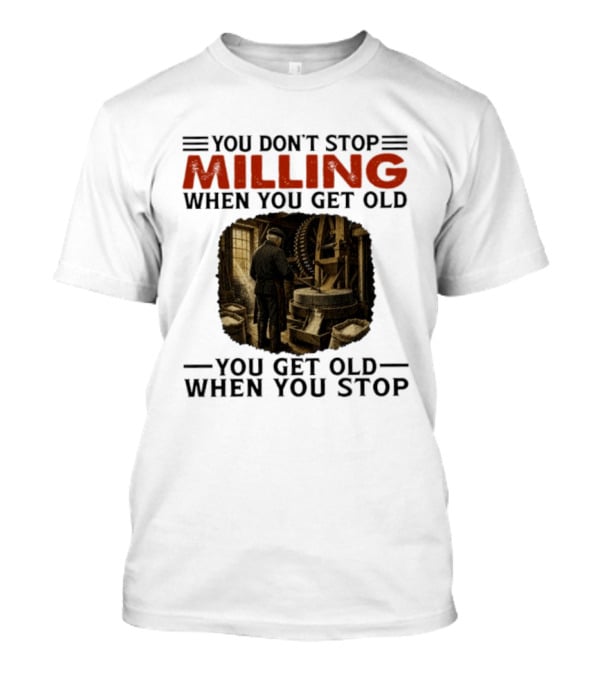 You Don't Stop Milling When You Get Old You Get Old When You Stop Mills Engineer Vintage Worker T-Shirt