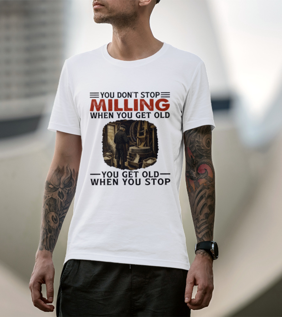 You Don't Stop Milling When You Get Old You Get Old When You Stop Mills Engineer Vintage Worker T-Shirt