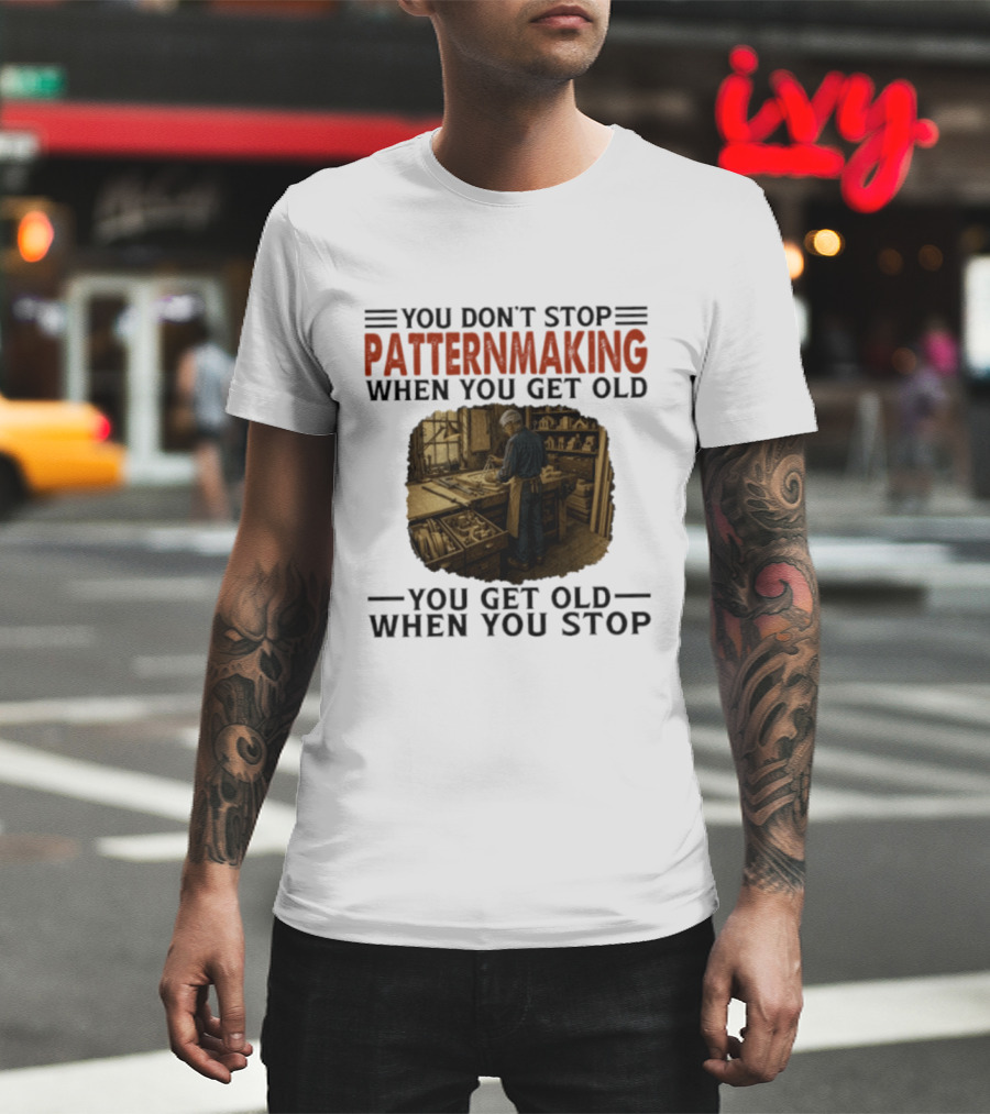 You Don't Stop Patternmaking When You Get Old You Get Old When You Stop Vintage Workshop Craftsman T-Shirt
