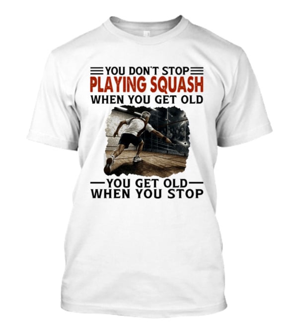 You Don't Stop Playing Squash When You Get Old You Get Old When You Stop Classic Sports Motivation T-Shirt
