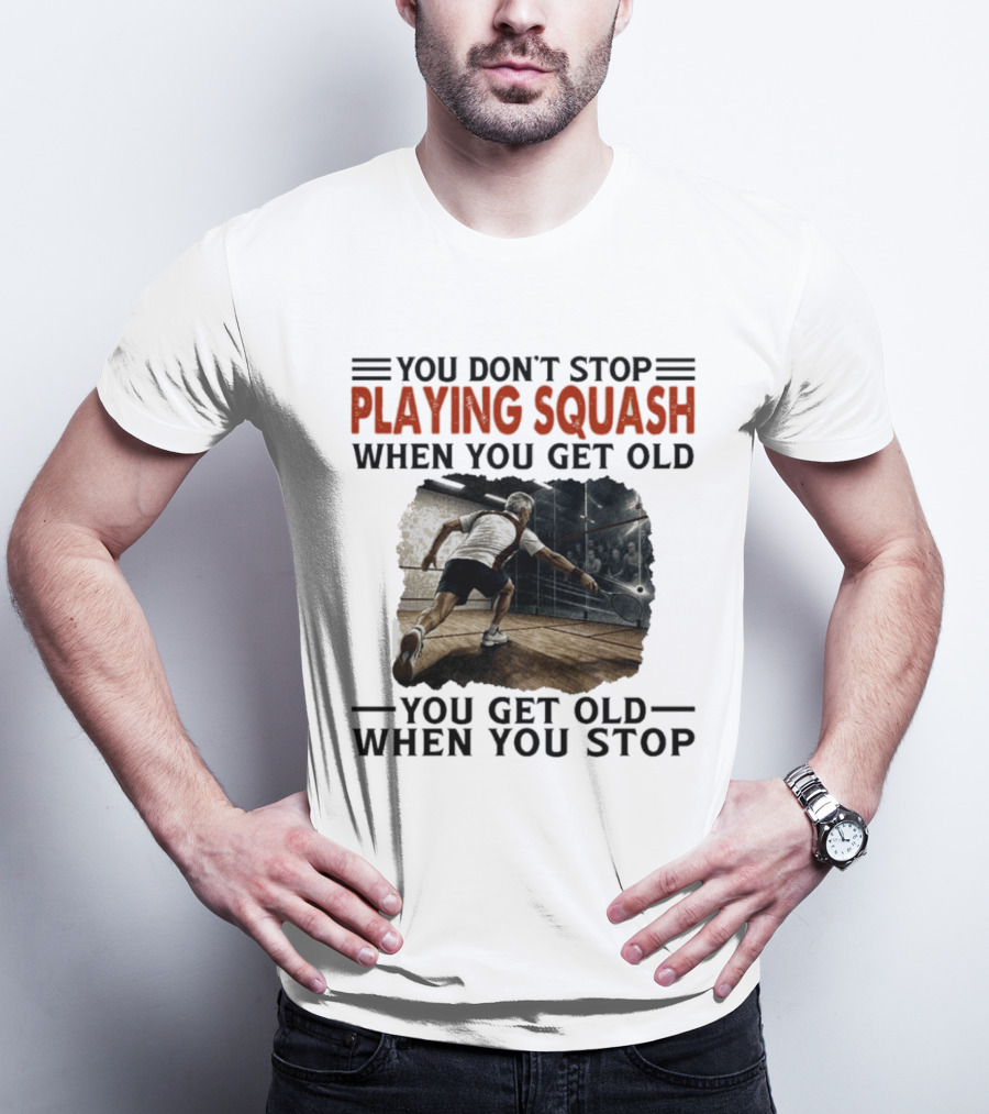 You Don't Stop Playing Squash When You Get Old You Get Old When You Stop Classic Sports Motivation T-Shirt