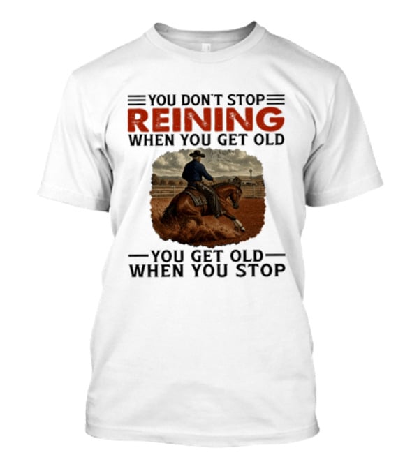 You Don't Stop Reining When You Get Old Horse Riding You Get Old When You Stop T-Shirt