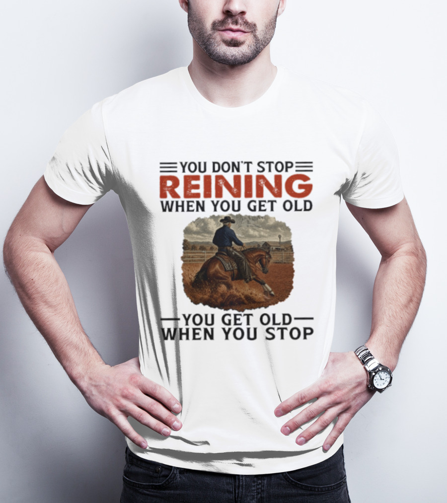 You Don't Stop Reining When You Get Old Horse Riding You Get Old When You Stop T-Shirt