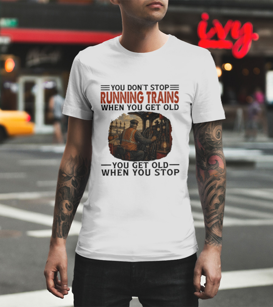 You Don't Stop Running Trains When You Get Old You Get Old When You Stop Train Engineer Motif T-Shirt
