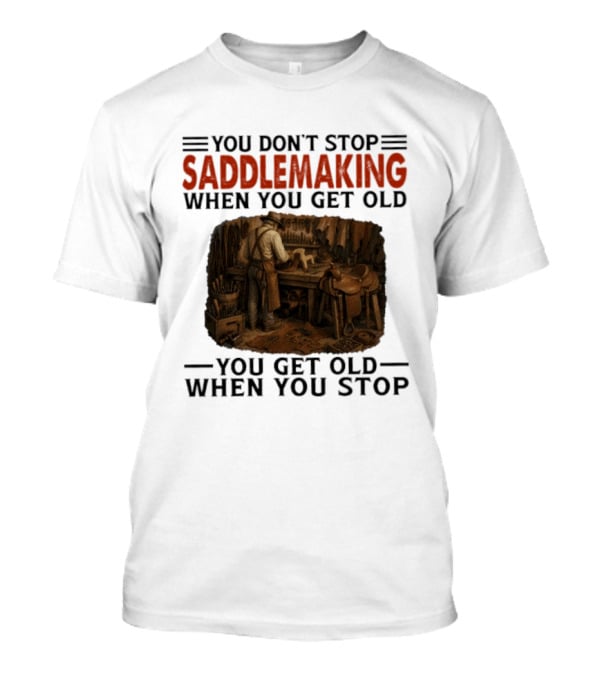 You Don't Stop Saddlemaking When You Get Old Vintage Craftsman Workshop T-Shirt
