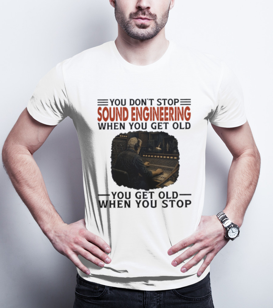 You Don't Stop Sound Engineering When You Get Old You Get Old When You Stop T-Shirt