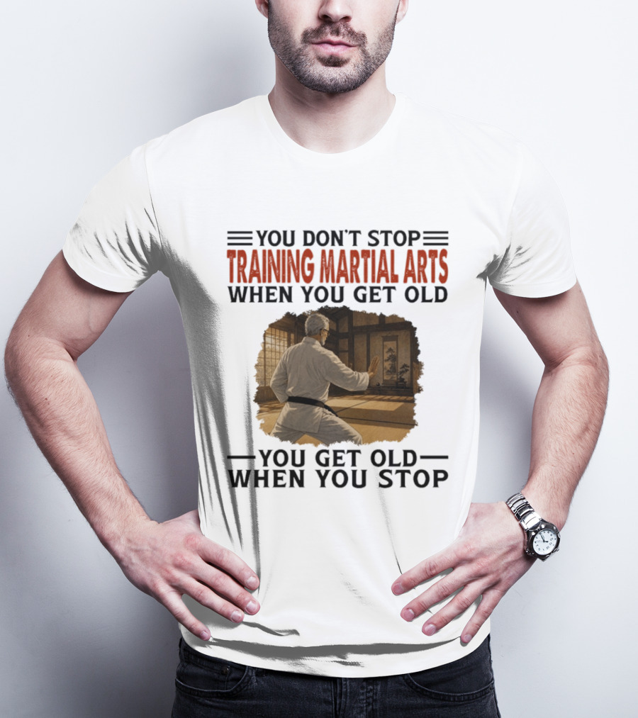 You Don't Stop Training Martial Arts When You Get Old Karate Wisdom You Get Old When You Stop T-Shirt