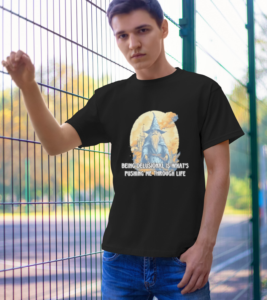 Being Delusional Is What Is Pushing Me Through Life Wizard Fantasy Magic T-Shirt