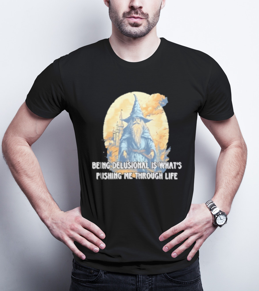 Being Delusional Is What Is Pushing Me Through Life Wizard Fantasy Magic T-Shirt