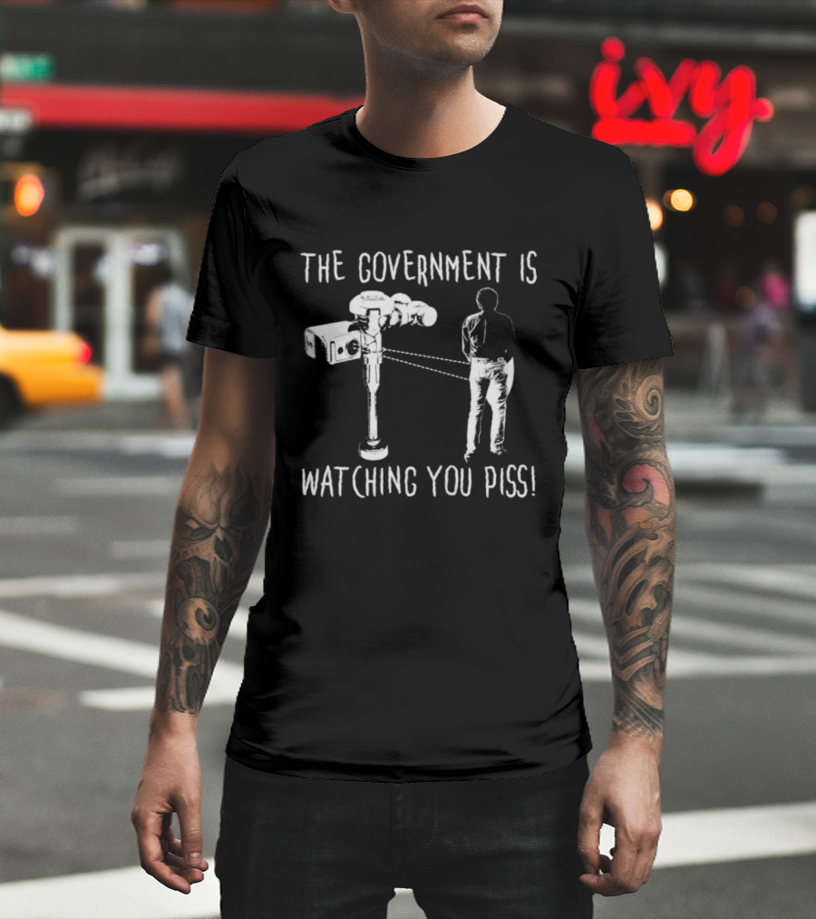 The Government Is Ing You Piss Surveillance Camera Satirical T-Shirt