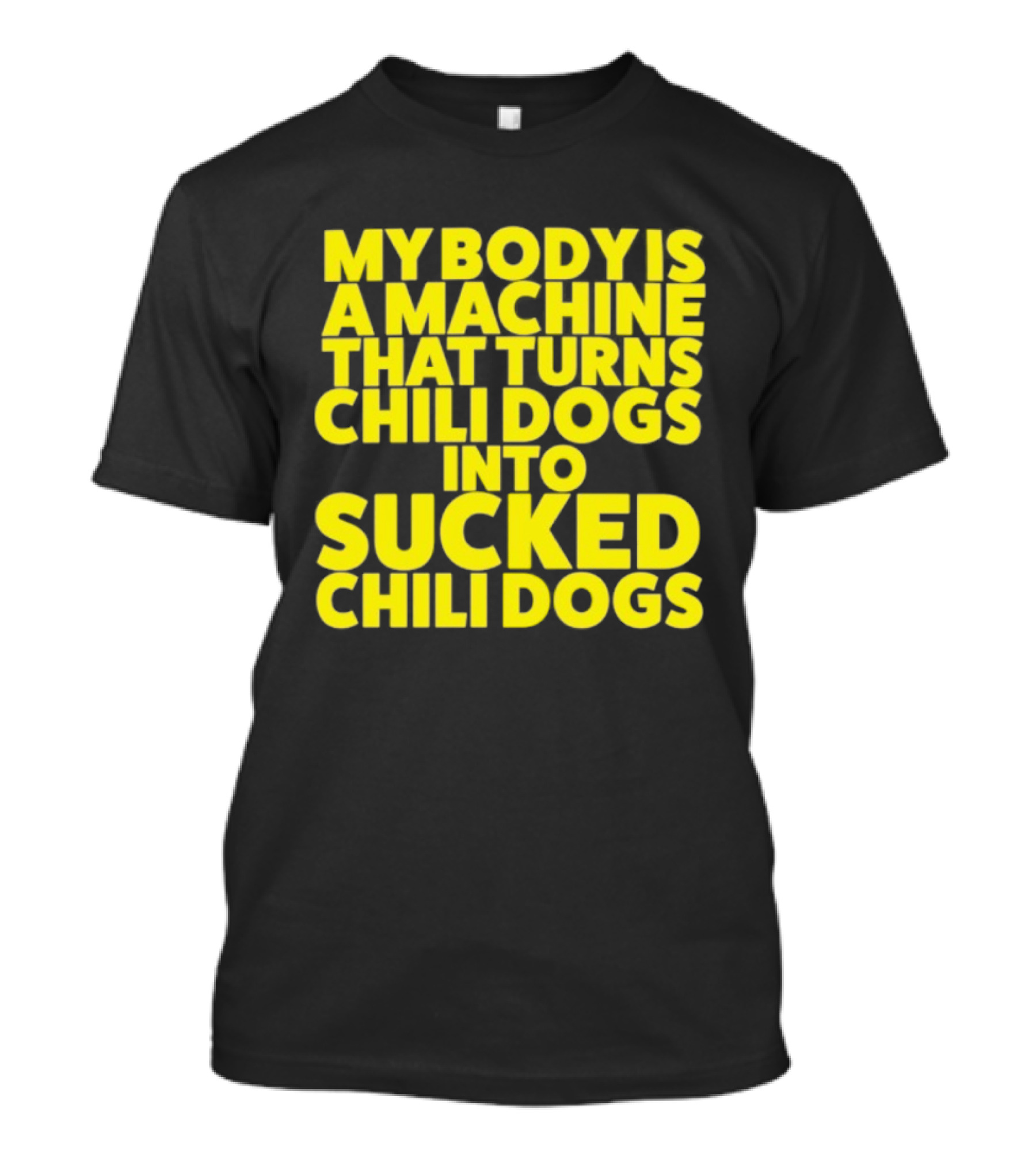 My Body Is A Machine That Turns Chili Dogs Into Sucked Chili Dogs T-Shirt