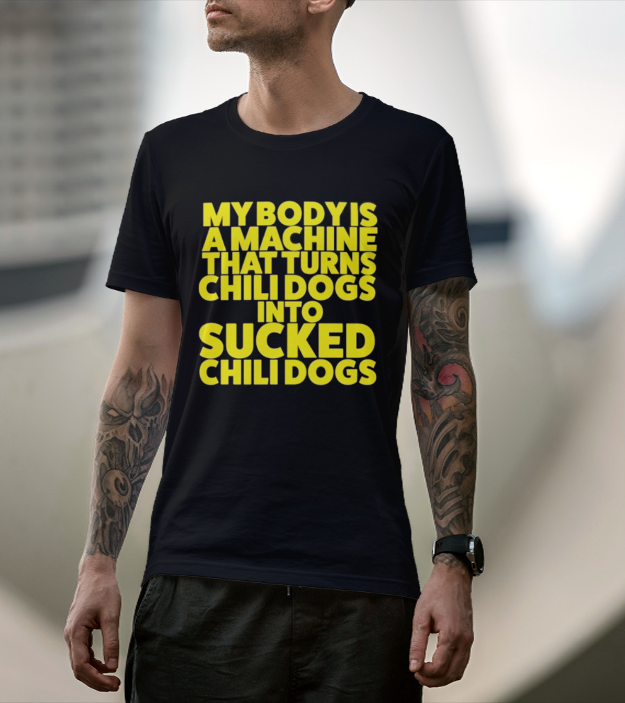 My Body Is A Machine That Turns Chili Dogs Into Sucked Chili Dogs T-Shirt