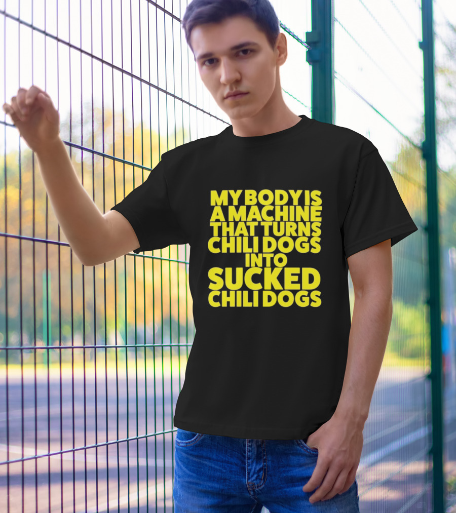 My Body Is A Machine That Turns Chili Dogs Into Sucked Chili Dogs T-Shirt
