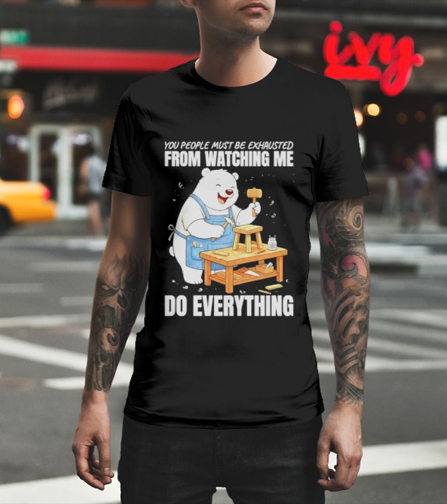 You People Must Be Exhausted From Ing Me Do Everything Polar Bear Carpenter T-Shirt