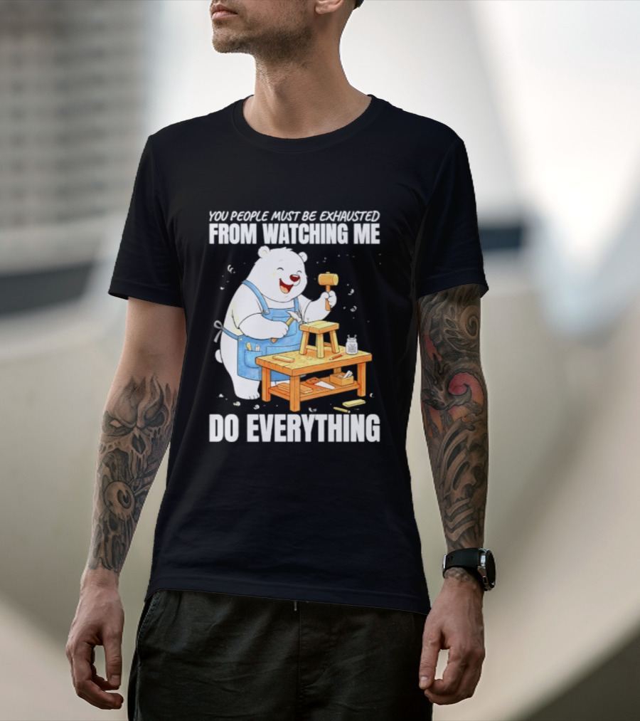 You People Must Be Exhausted From Ing Me Do Everything Polar Bear Carpenter T-Shirt