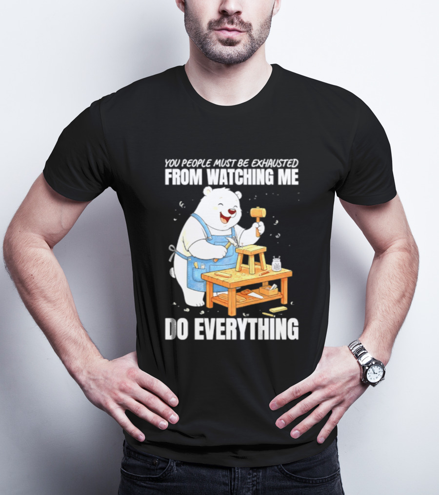 You People Must Be Exhausted From Ing Me Do Everything Polar Bear Carpenter T-Shirt