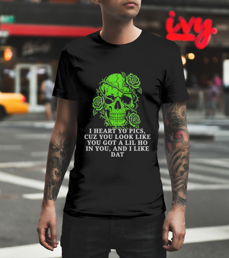 Skull I Heart Yo Pics Cuz You Look Like You Got A Lil Ho In You And I Like Dat T-Shirt