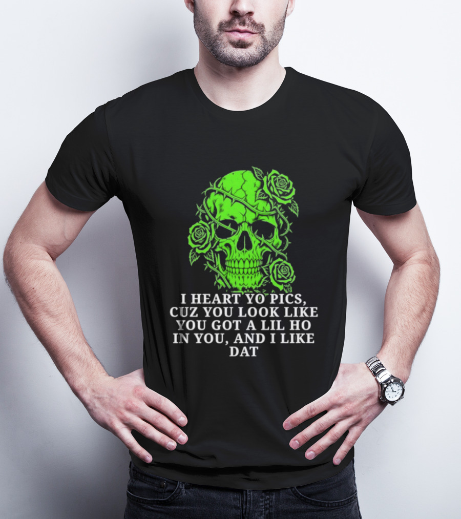 Skull I Heart Yo Pics Cuz You Look Like You Got A Lil Ho In You And I Like Dat T-Shirt