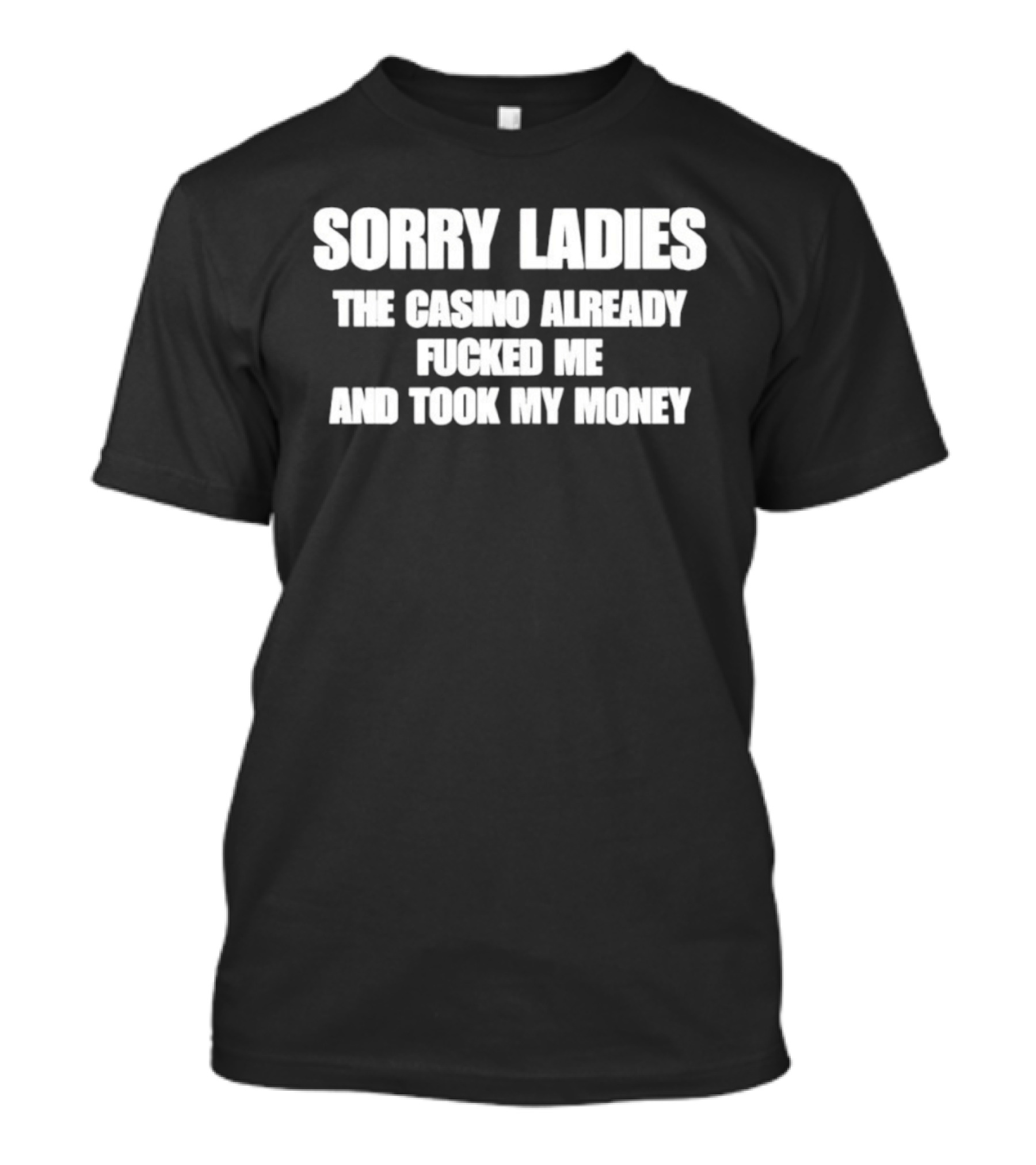 Sorry Ladies The Casino Already Fucked Me And Took My Money T-Shirt