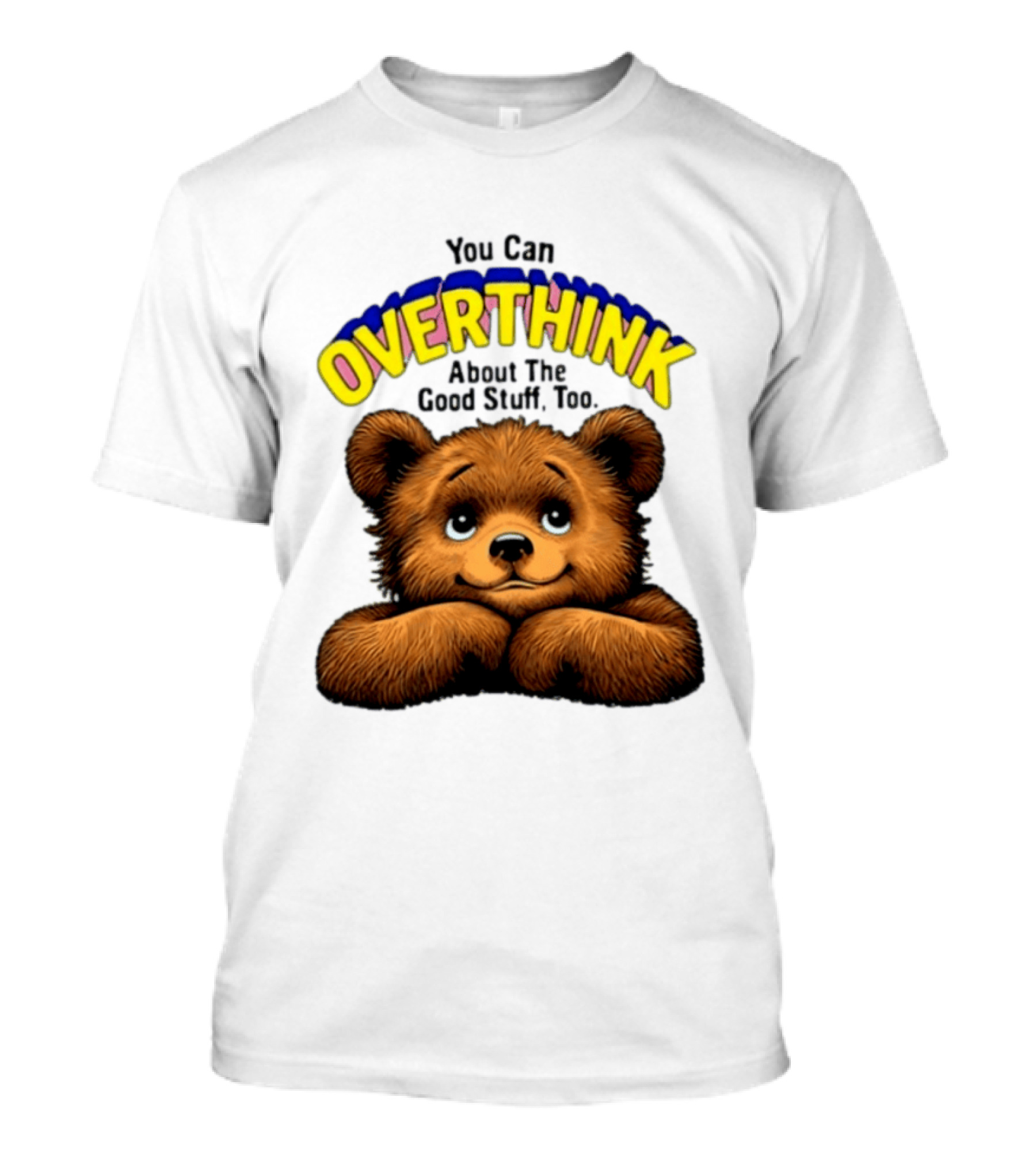 You Can Overthink About The Good Stuff Too Teddy Bear T-Shirt