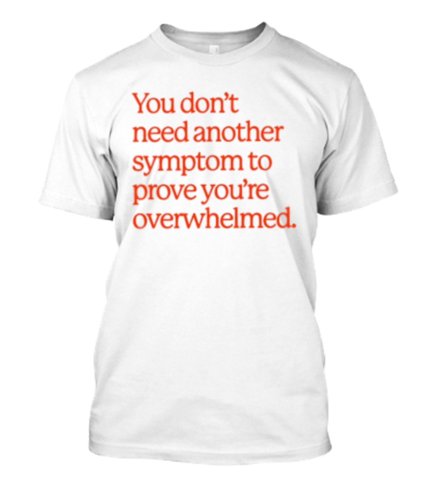 You Don't Need Another Symptom To Prove You're Overwhelmed T-Shirt
