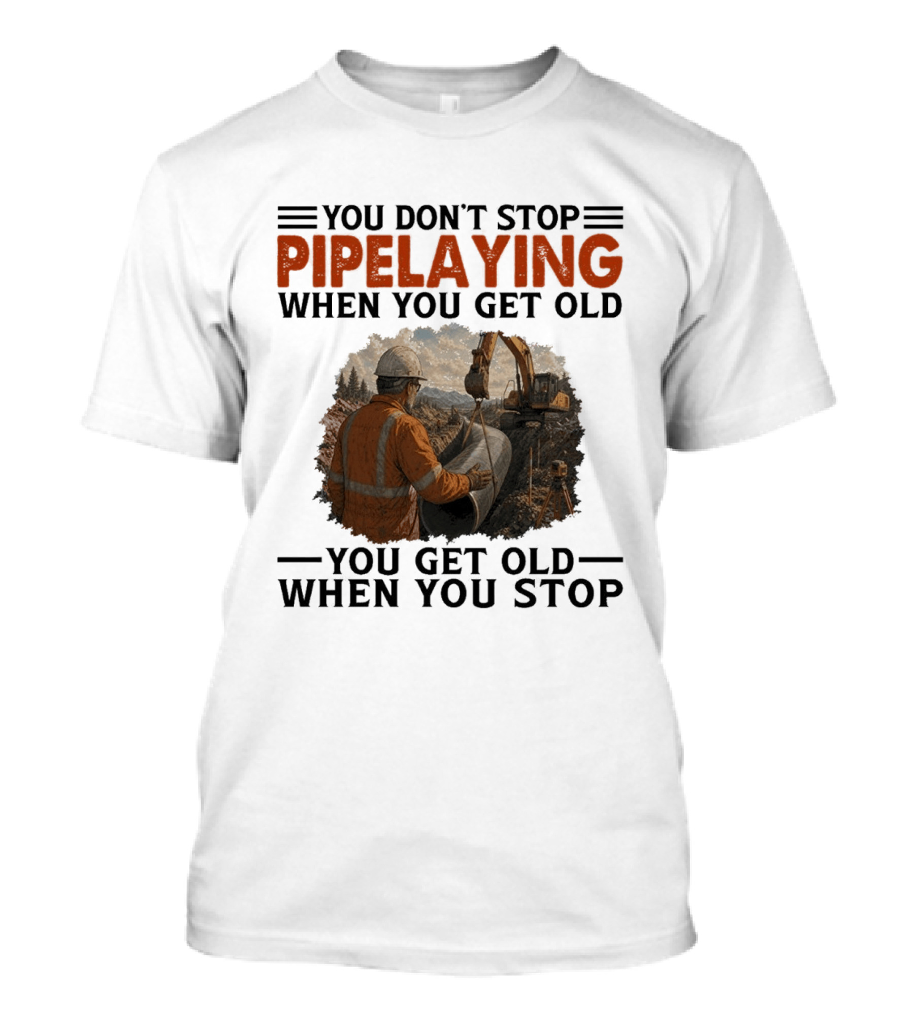 You Don't Stop Pipelaying When You Get Old You Get Old When You Stop Pipelayer Worker Heavy Machinery And Construction Worker T-Shirt