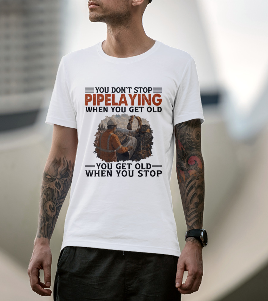 You Don't Stop Pipelaying When You Get Old You Get Old When You Stop Pipelayer Worker Heavy Machinery And Construction Worker T-Shirt