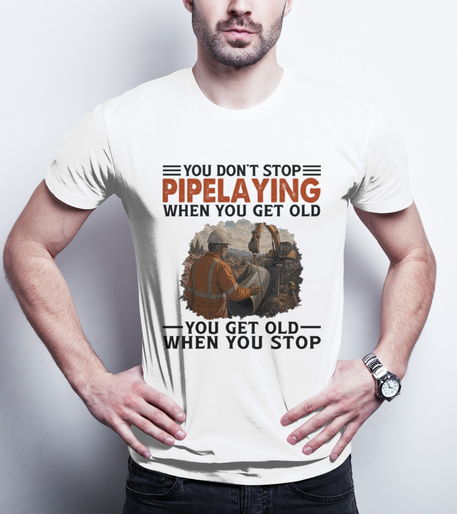 You Don't Stop Pipelaying When You Get Old You Get Old When You Stop Pipelayer Worker Heavy Machinery And Construction Worker T-Shirt