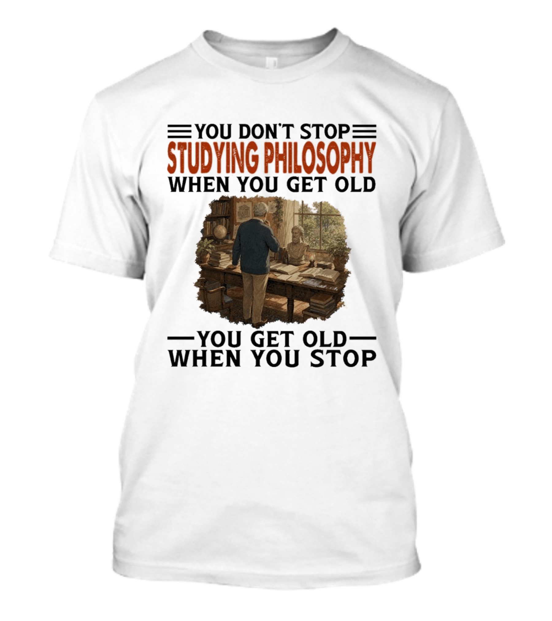 You Don't Stop Studying Philosophy When You Get Old You Get Old When You Stop T-Shirt