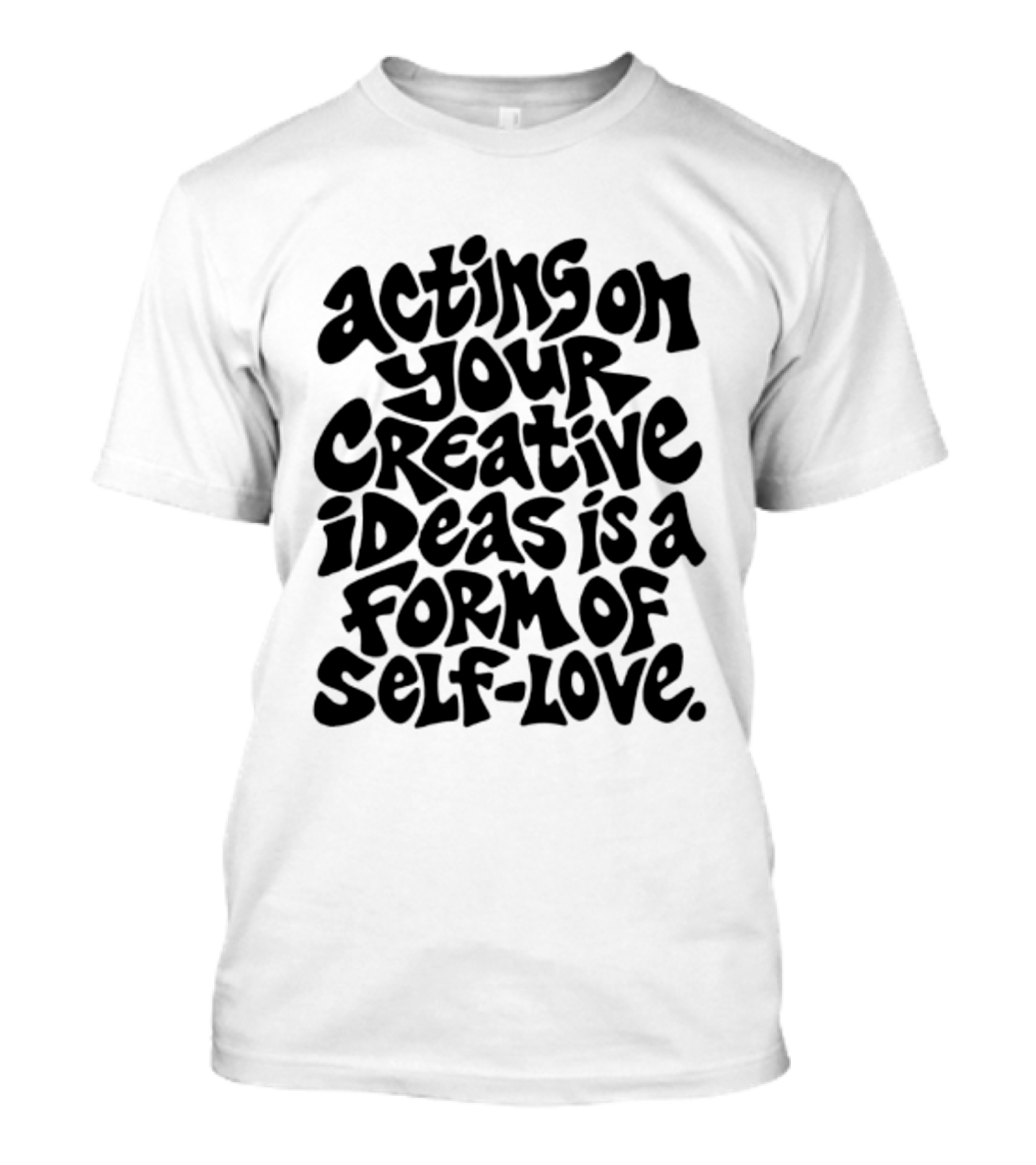 Acting On Your Creative Ideas Is A Form Of Self Love T-Shirt