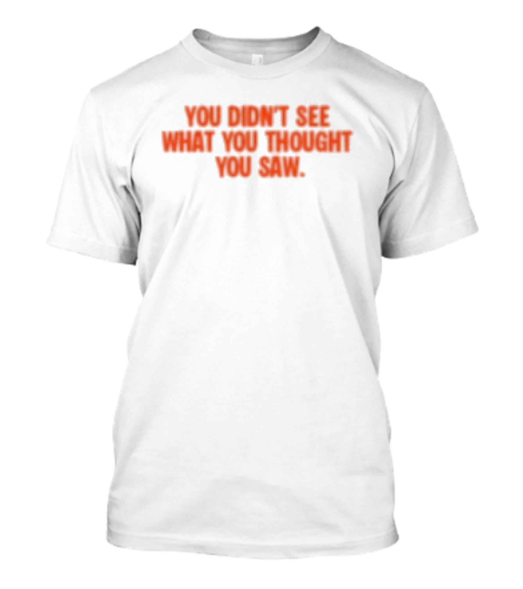 Dartz Store Dartz Legal You Didn't See What You Thought You Saw T-Shirt