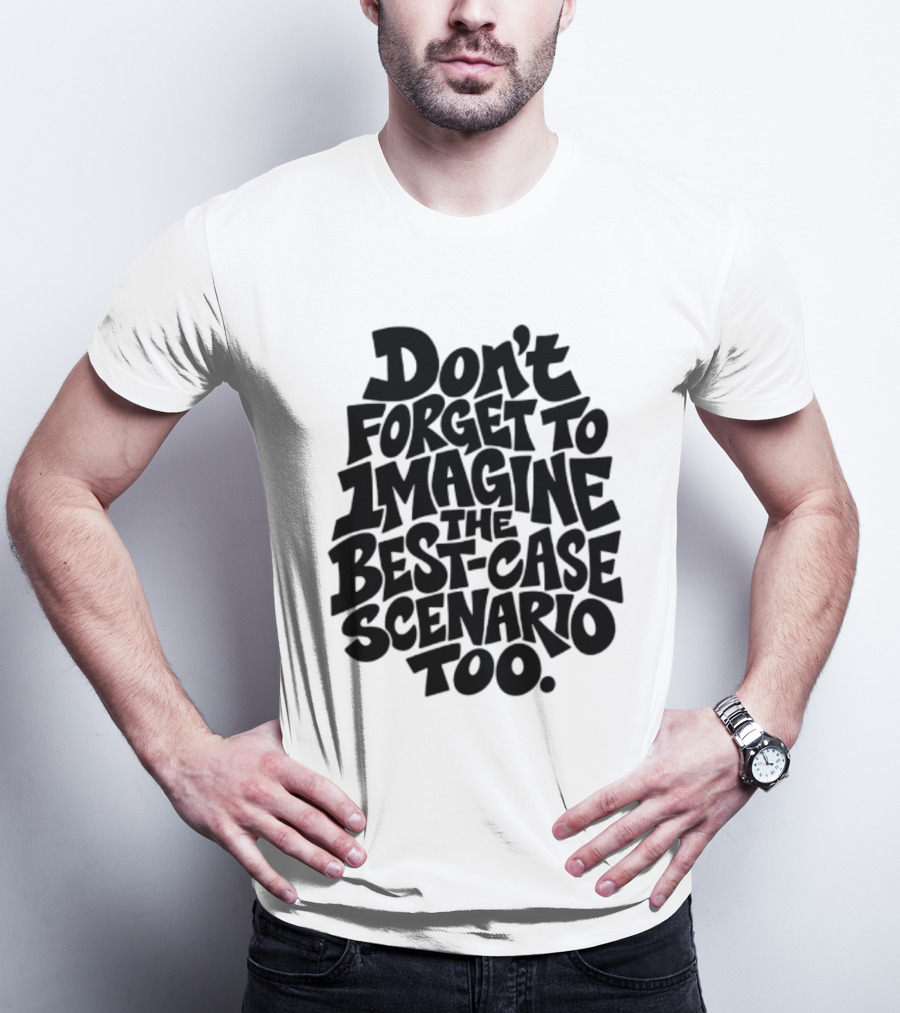 Don't Forget To Imagine The Best Case Scenario Too Motivational Reminder T-Shirt