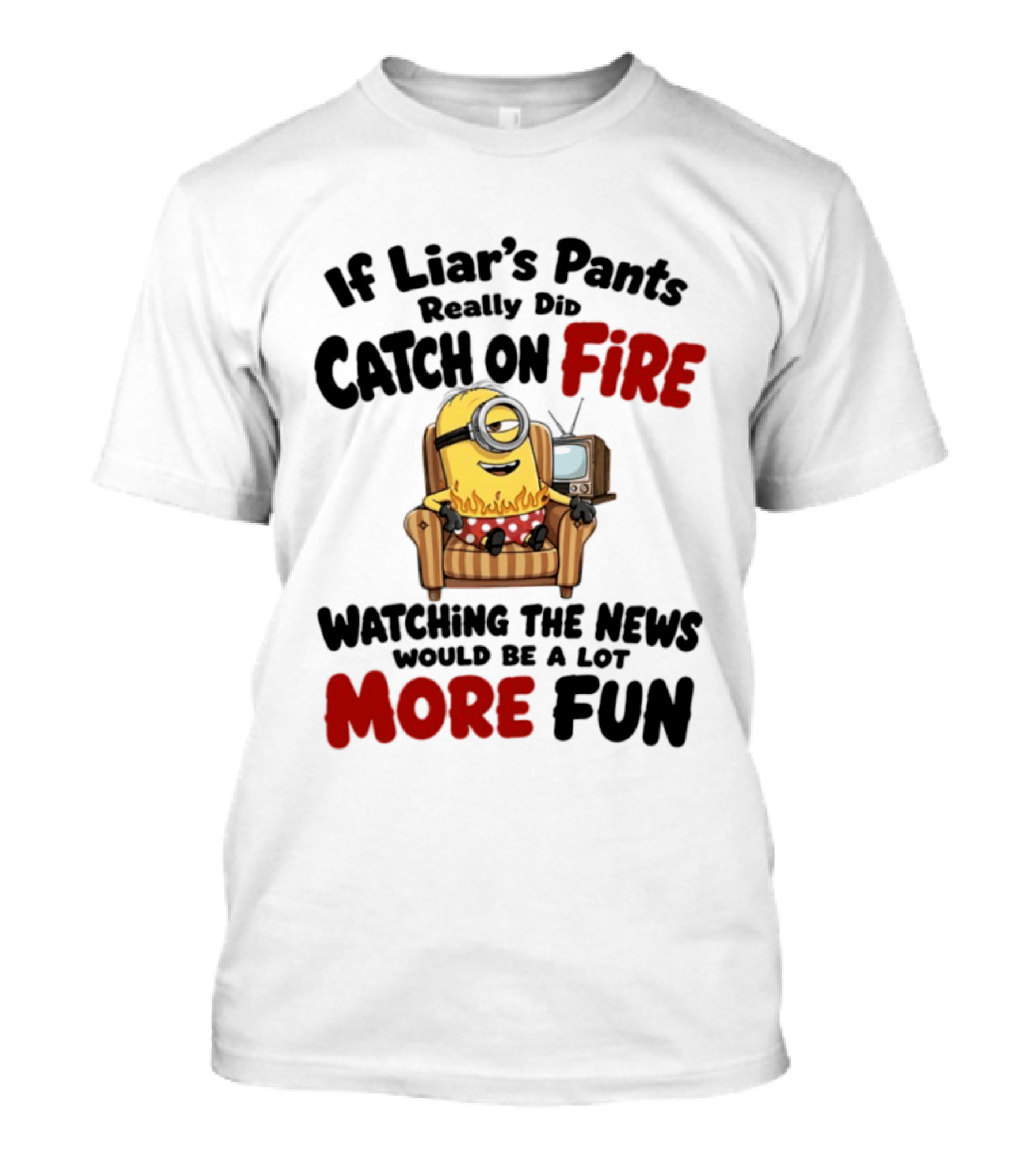 Minions If Liar's Pants Really Catch On Fire Ing The News More Fun T-Shirt